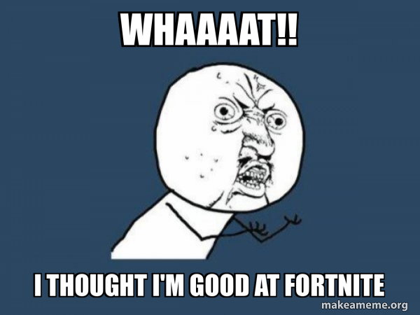 whaaaat!! I thought I'm good at fortnite - Y U No Meme Generator