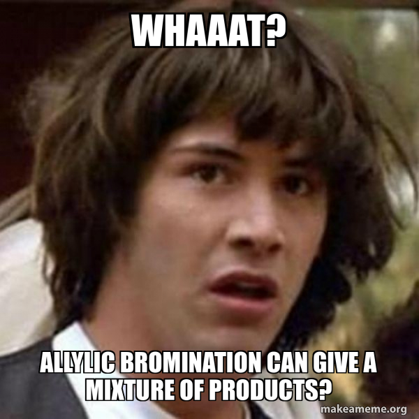 WHAAAT? ALLYLIC BROMINATION CAN GIVE A MIXTURE OF PRODUCTS ...