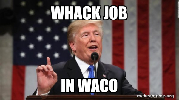 Whack job in waco - Donald Trump Meme Generator