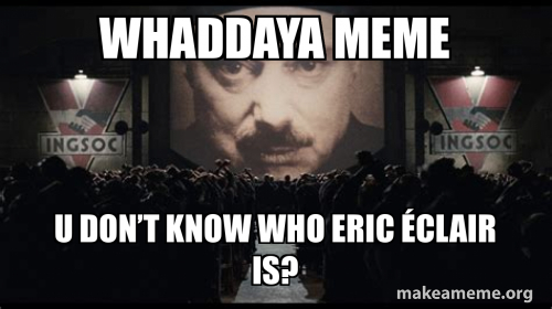 Whaddaya meme U don’t know who eric éclair is? Meme Generator