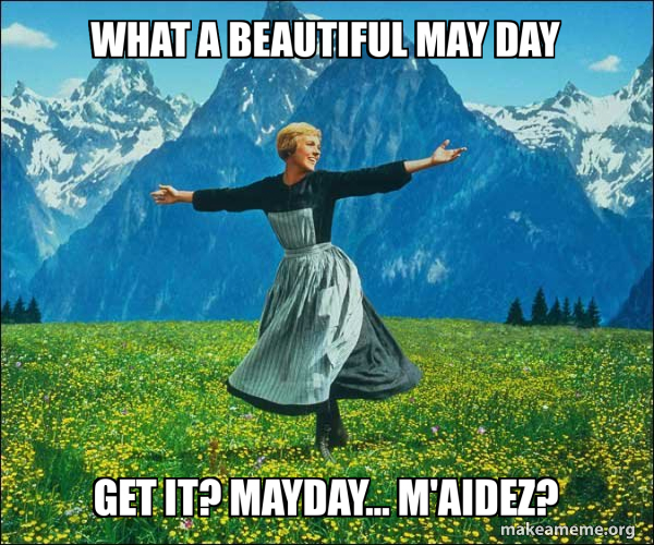 What a beautiful may day get it? Mayday... M'aidez? - Sound of Music ...