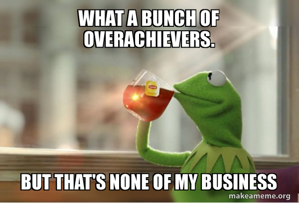 What a bunch of overachievers. But That's None Of My Business - Kermit ...