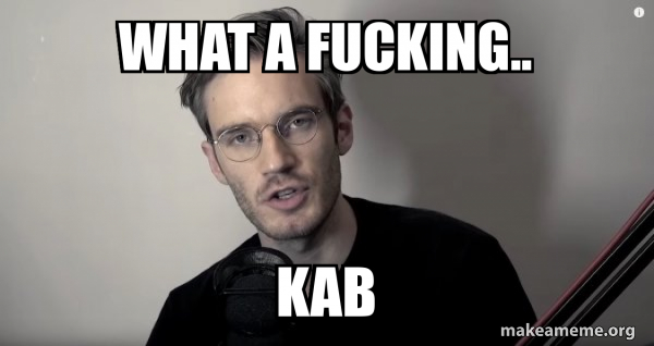 WHAT A FUCKING.. KAB - Pewdiepie Meme Generator