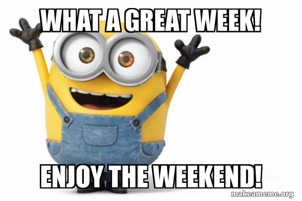 What a great week! Enjoy the weekend! - Happy Minion Meme Generator