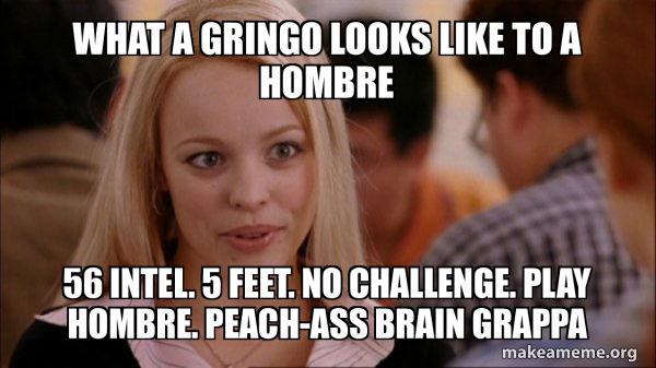 What a gringo looks like to a hombre 56 Intel. 5 feet. No challenge ...