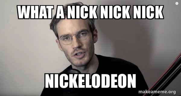 WHAT A NICK NICK NICK Nickelodeon - Pewdiepie Meme Generator