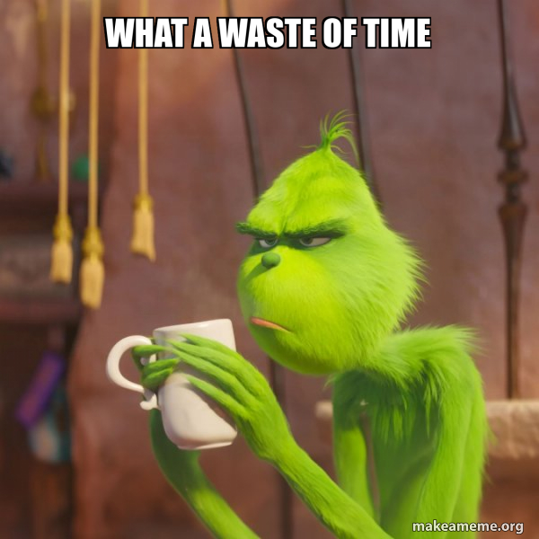 What a waste of time - Grinch Meme Generator