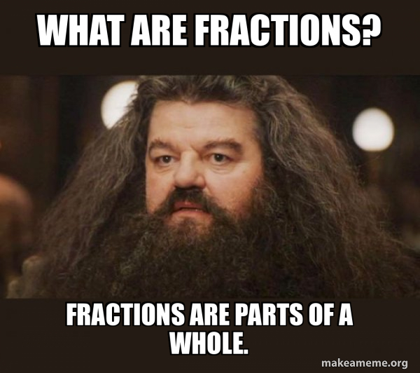 what are fractions? fractions are parts of a whole. - Hagrid - I should ...