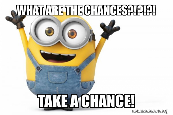 What are the chances?!?!?! Take a chance! - Happy Minion Meme Generator