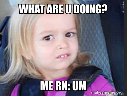 What are u doing? ME rn: um Meme Generator