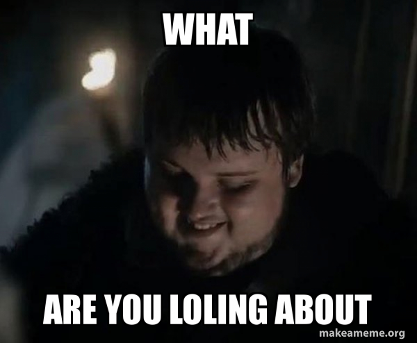 what are you loling about - Samwell Tarly Meme Meme Generator
