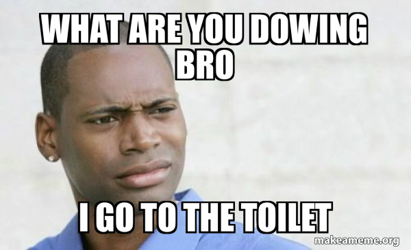 what are you dowing bro i go to the toilet - Confused Black Man Meme ...