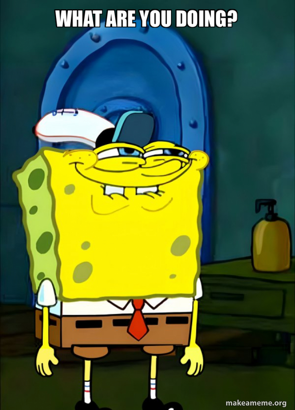 What are you doing? - SpongeBob Grin Meme Generator