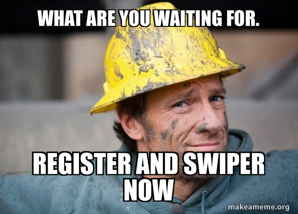What are you waiting for. Register and swiper now - A Dirty Job Meme ...