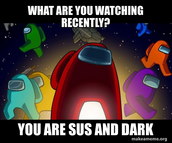 what are you watching recently? you are sus and dark - Among Us Meme ...