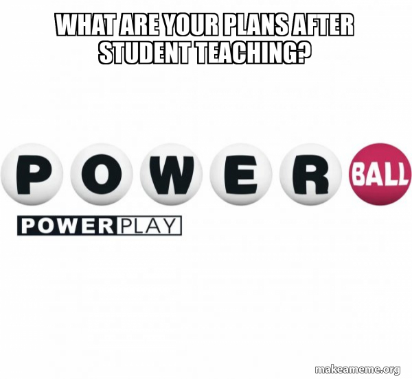 WHAT ARE YOUR PLANS AFTER STUDENT TEACHING? - Powerball Meme Generator