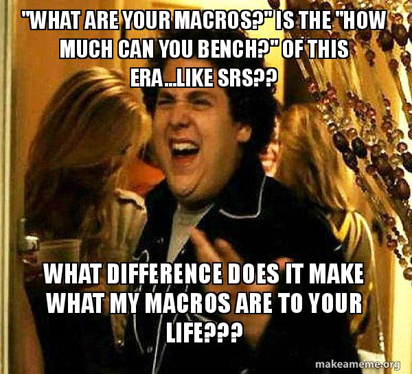 "WHAT ARE YOUR MACROS?" IS THE "HOW MUCH CAN YOU BENCH?" OF THIS ERA ...