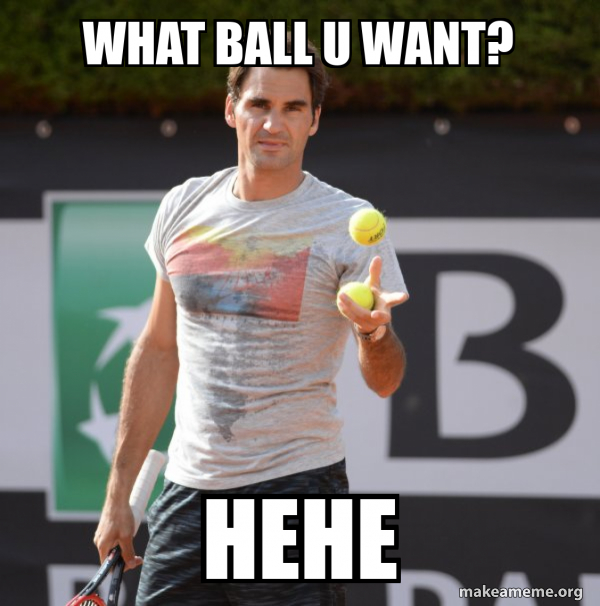 what ball u want? hehe - Roger Federer | Make a Meme