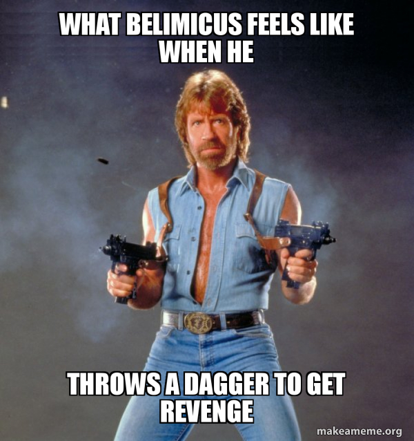 what belimicus feels like when he throws a dagger to get revenge ...