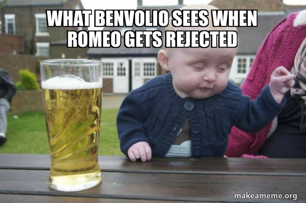 what benvolio sees when romeo gets rejected - Drunk Baby Meme Generator
