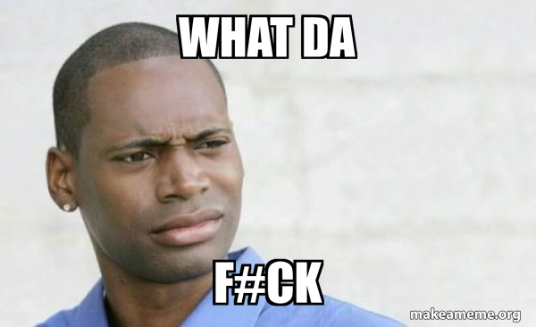 WHAT DA F#ck - Confused Black Man Meme Generator