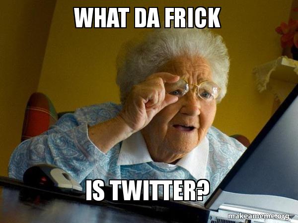 what da frick is twitter? - Internet Grandma Meme Generator