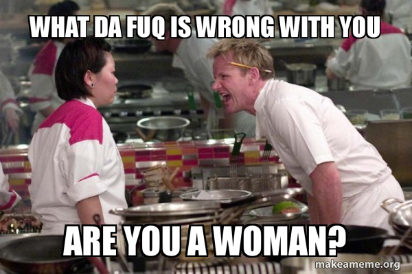 WHAT DA FUQ IS WRONG WITH YOU ARE YOU A WOMAN? - Gordon Ramsay Meme ...