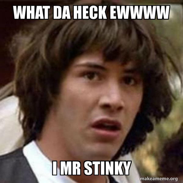 WHAT DA HECK EWWWW I MR STINKY - Conspiracy Keanu Meme Generator