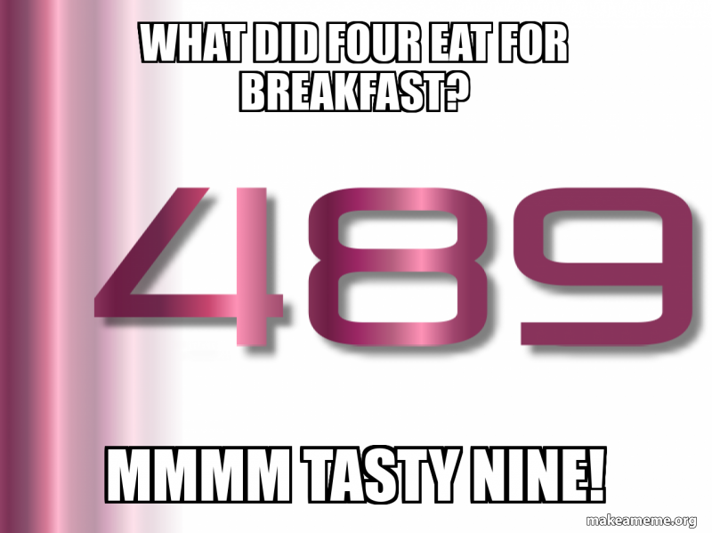 What did four eat for breakfast? Mmmm tasty nine! Meme Generator