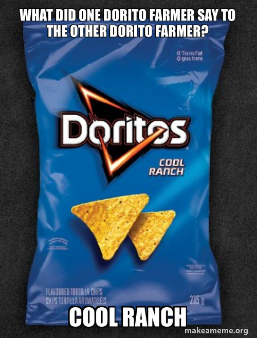 what did one dorito farmer say to the other dorito farmer? cool ranch ...