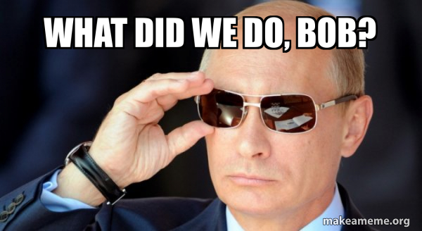 what did we do, bob? - Vladamir Putin Meme Generator
