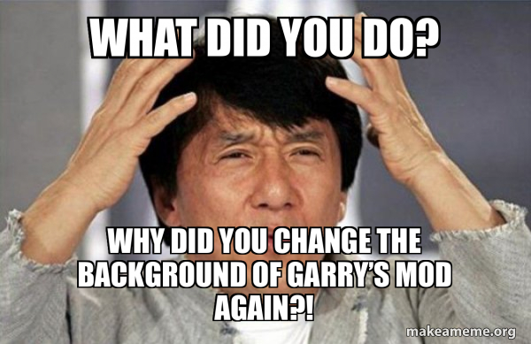 What did you DO? WHY DID YOU CHANGE THE BACKGROUND OF GARRY’S MOD AGAIN ...