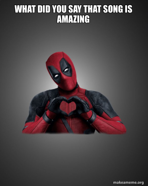 What did you say that song is amazing - Deadpool Heart Hands Meme Generator