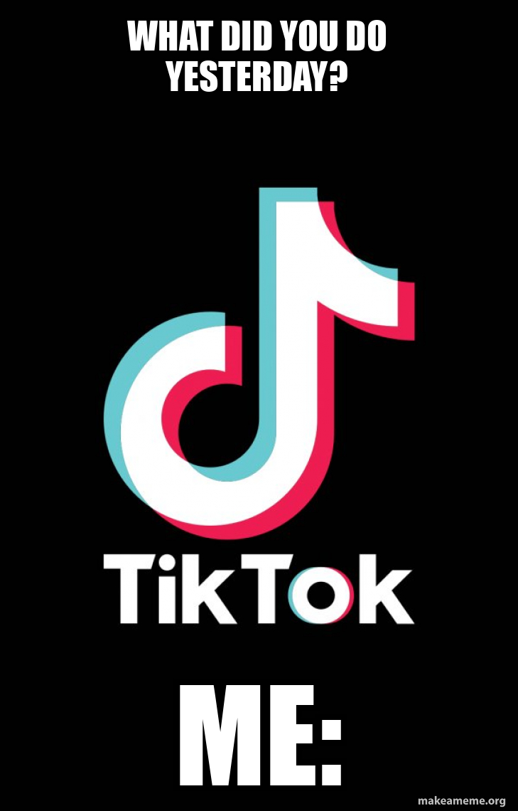 What did you do yesterday? Me: - TikTok Meme Generator