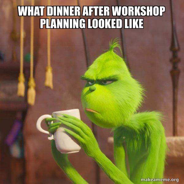 What dinner after workshop planning looked like - Grinch Meme Generator
