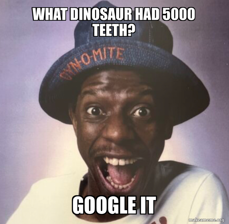 What DINOSAUR had 5000 teeth? Google It Meme Generator