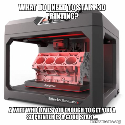 What do I need to start 3D printing? A wife who loves you enough to get you a 3D printer is a ...