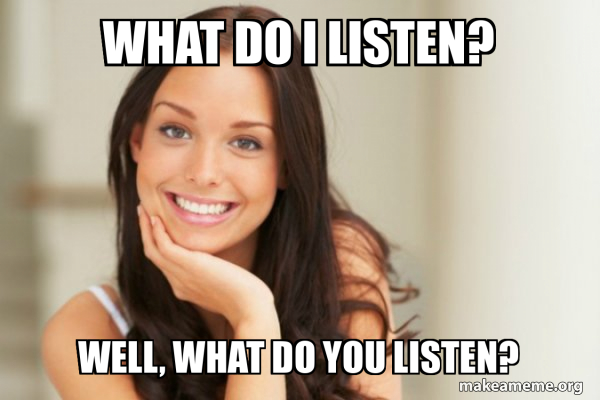 What do I listen? Well, what do you listen? - Good Girl Gina Meme Generator