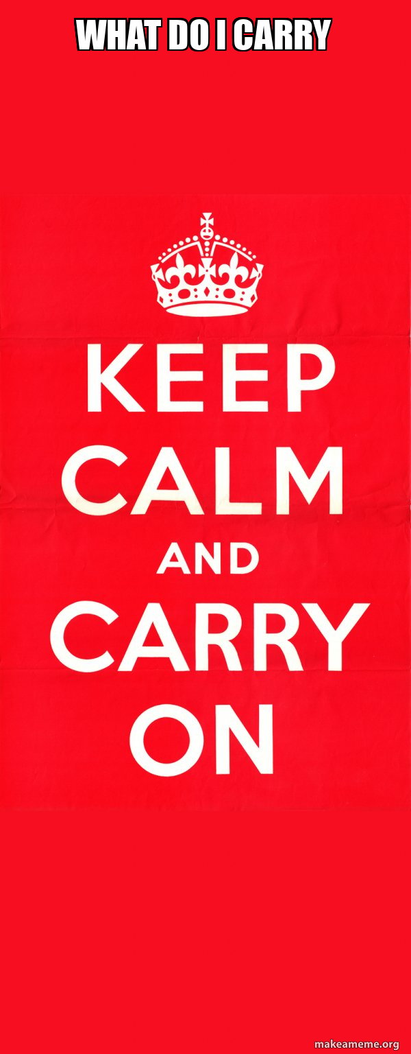 what do I carry - Keep Calm and Carry On Meme Generator