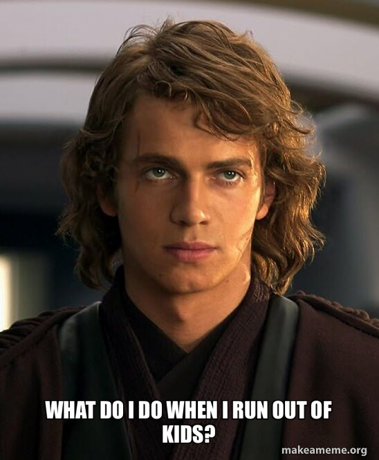 What do I do when I run out of kids? Meme Generator