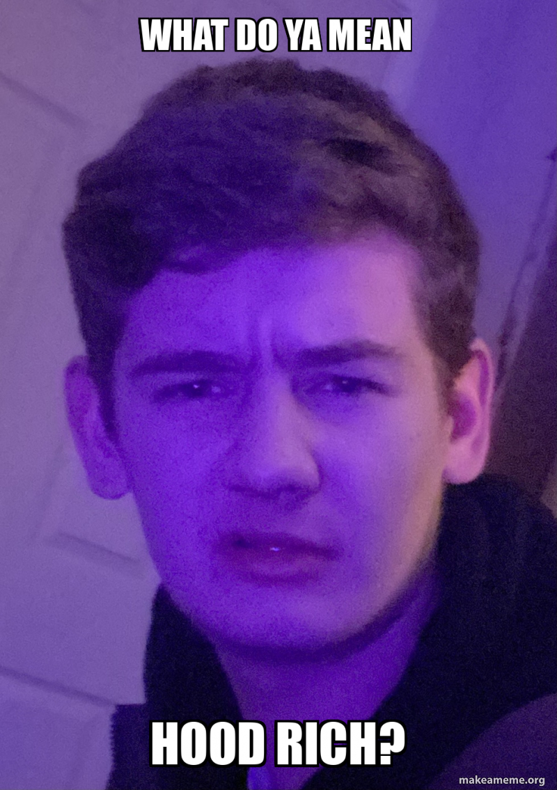 What do ya mean Hood rich? Meme Generator