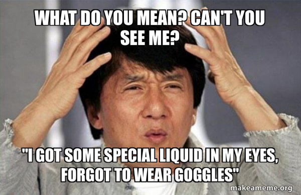 What do you mean? Can't you see me? "I got some special liquid in my ...