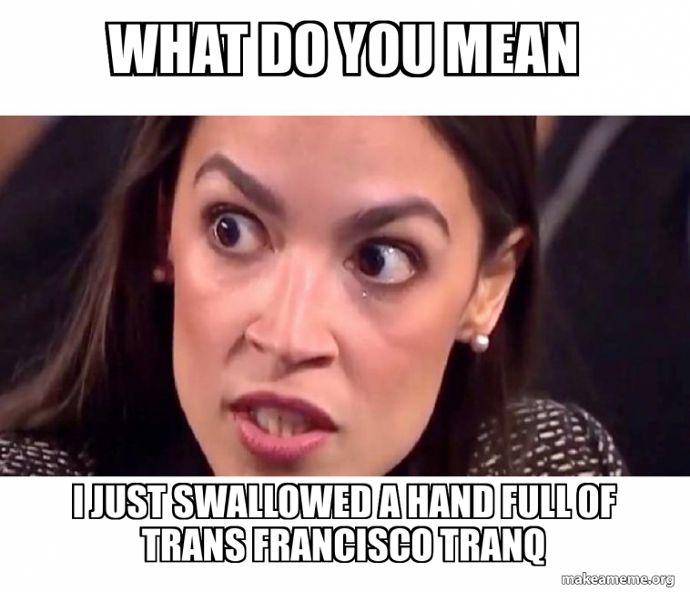 WHAT DO YOU MEAN I JUST SWALLOWED A HAND FULL OF TRANS FRANCISCO TRANQ ...