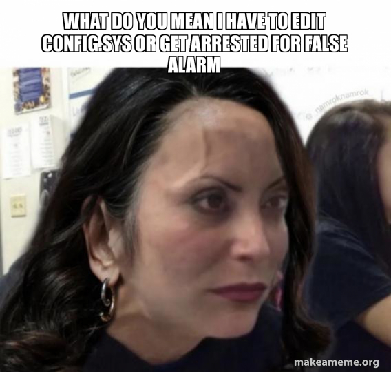 WHAT DO YOU MEAN I HAVE TO EDIT CONFIG.SYS OR GET ARRESTED FOR FALSE ...