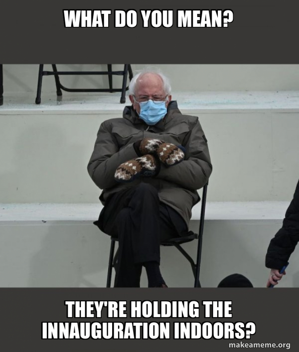 What do you mean? They're holding the innauguration indoors? - Bernie ...