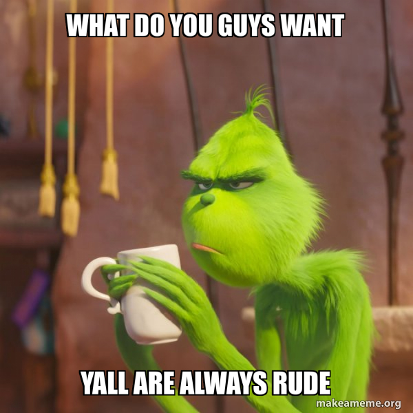 what do you guys want yall are always rude - Grinch Meme Generator