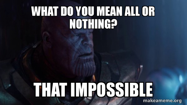 What do you mean all or nothing? that Impossible - Thanos - Impossible Meme Generator