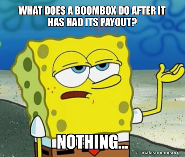 What does a boombox do after it has had its payout? Nothing... - Tough ...