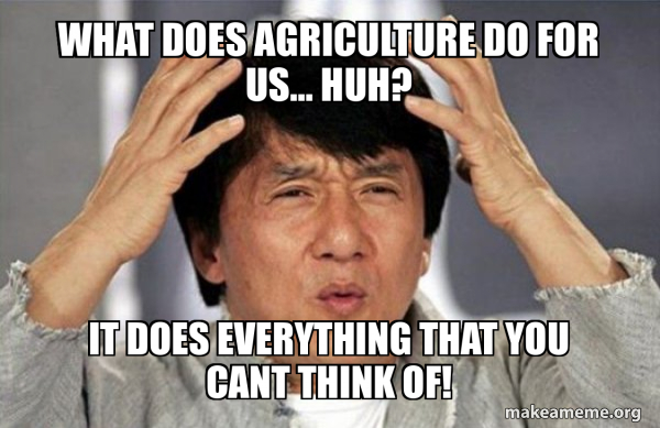 What does agriculture do for us... huh? It does everything that you ...