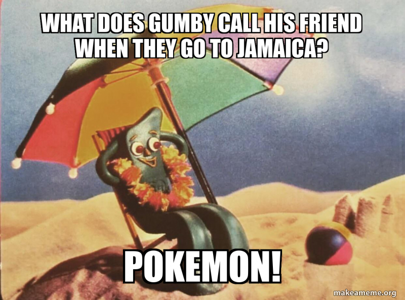 What does Gumby call his friend when they go to Jamaica? Pokemon! Meme ...